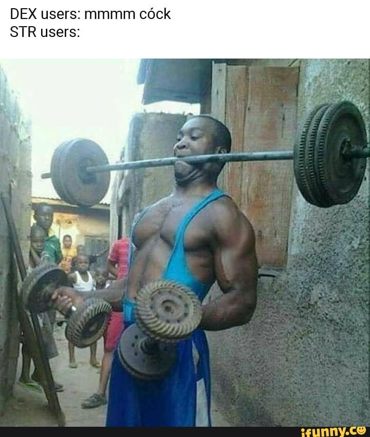 DEX users: mmmm cóck STR users: - iFunny