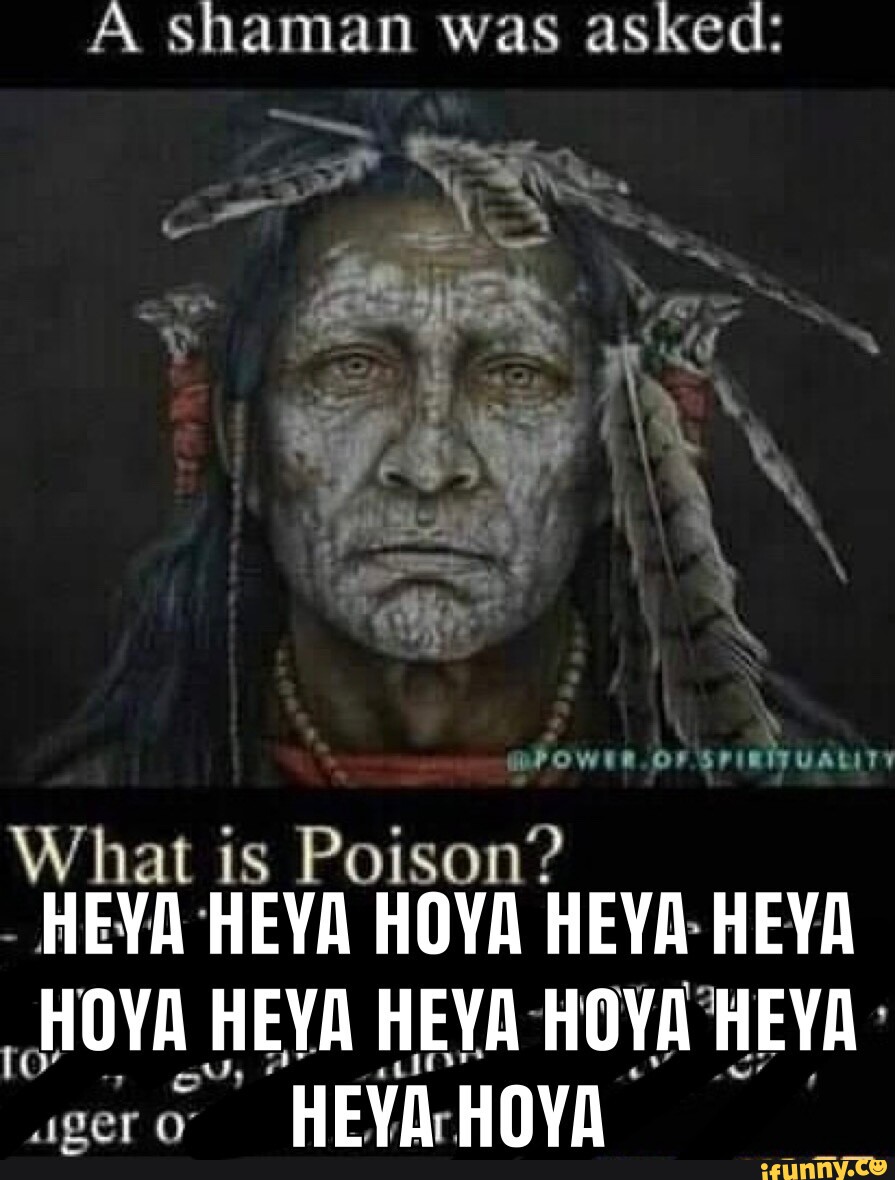 A shaman was asked: Ne What is Poison? ger HEYA HEYA HOYA HEYA-HEYA POW OF HOVAHEYA - iFunny