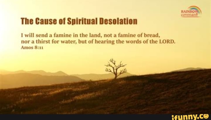 The Cause of Spiritual Desolation I will send a famine in the land, not ...