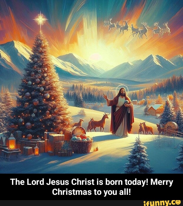 The Lord Jesus Christ is born today! Merry Christmas to you all! - The ...