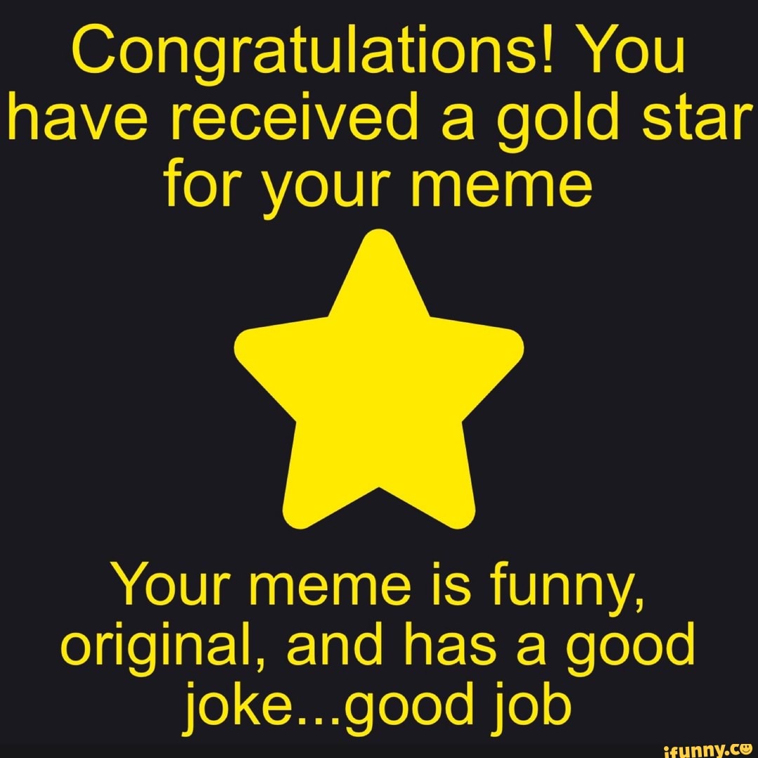 Congratulations! You have received a gold star for your meme Your meme ...