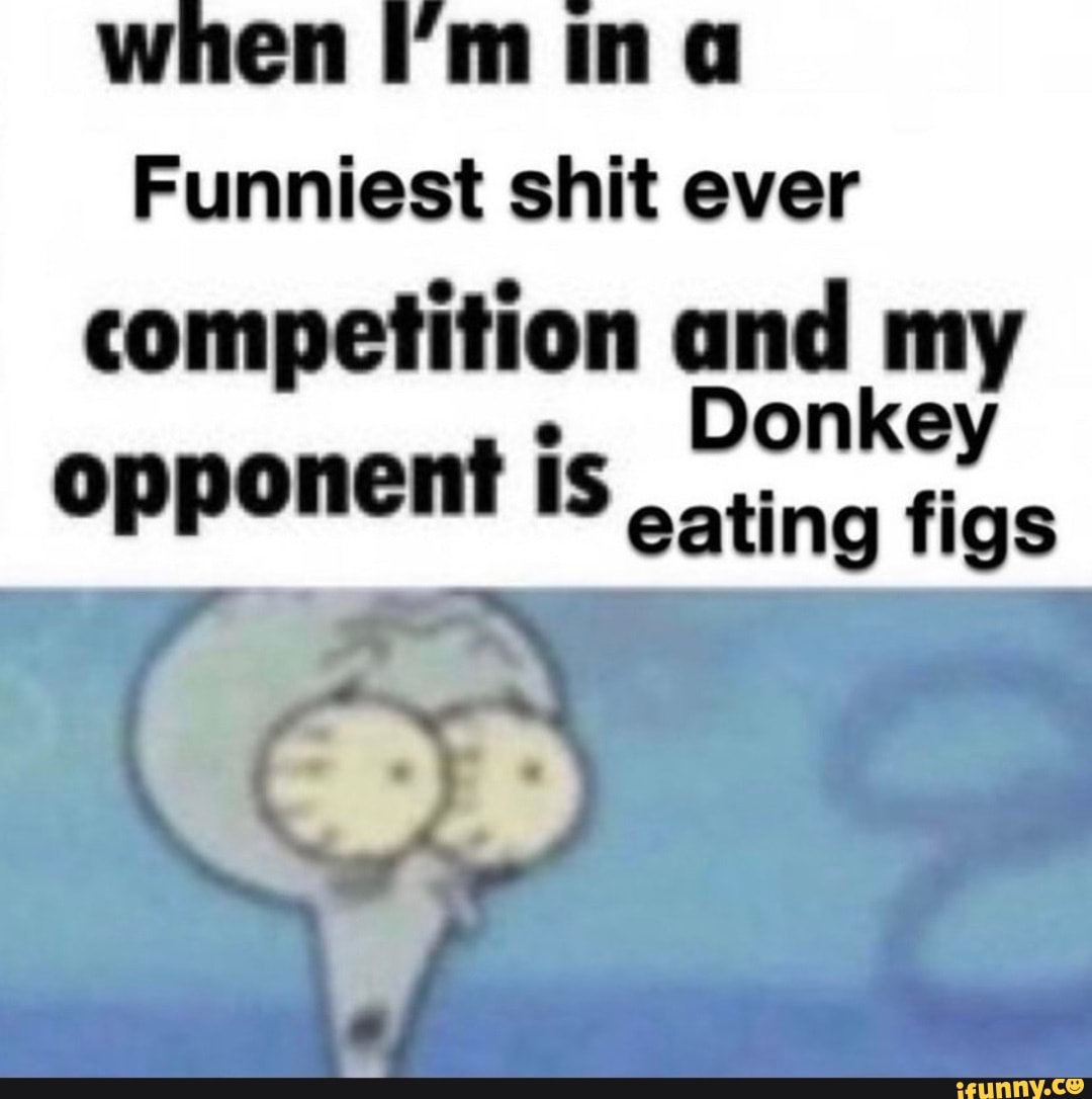 When hmina Funniest shit ever competition and my Donkey opponent is ...