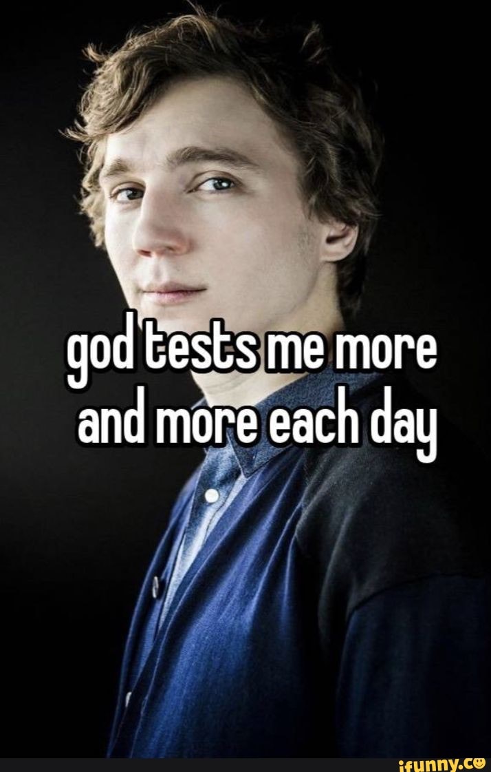 God tests me more and more each day - iFunny