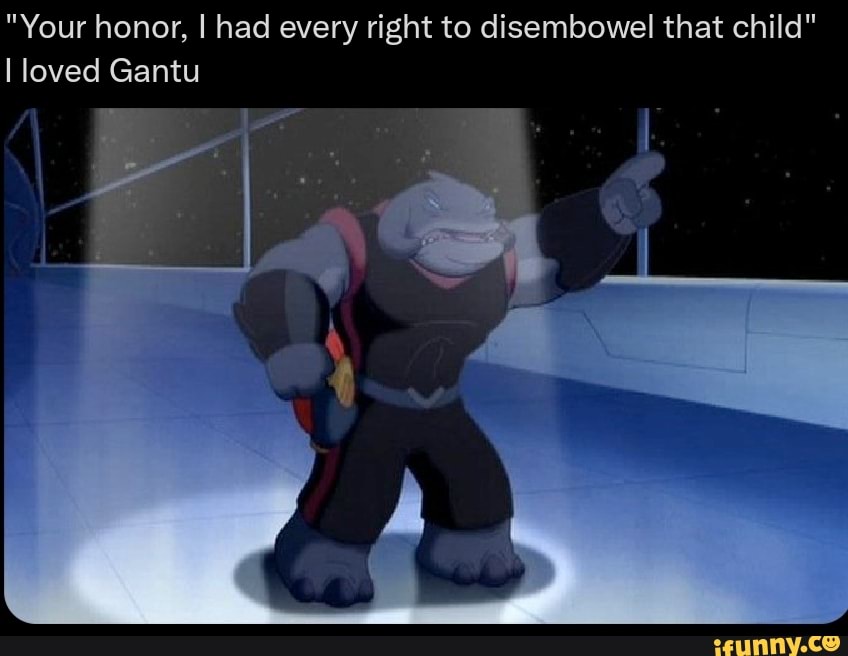 "Your honor, I had every right to disembowel that child" loved Gantu ...