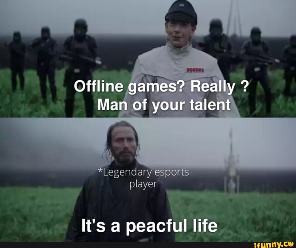 I Offline games? Really ? Man of your talent *Legendary esports player ...