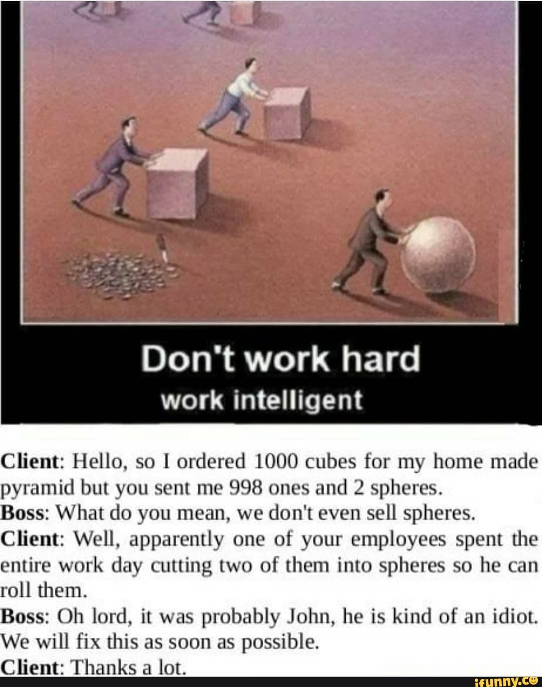 Don't work hard work intelligent Client: Hello, so I ordered 1000 cubes ... Don't work hard work intelligent Client: Hello, so I ordered 1000 cubes ...