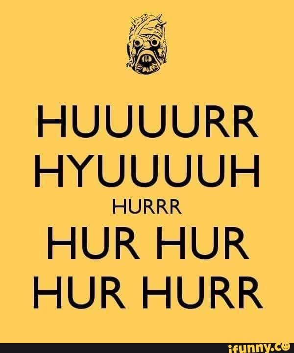 Huuuurr memes. Best Collection of funny Huuuurr pictures on iFunny