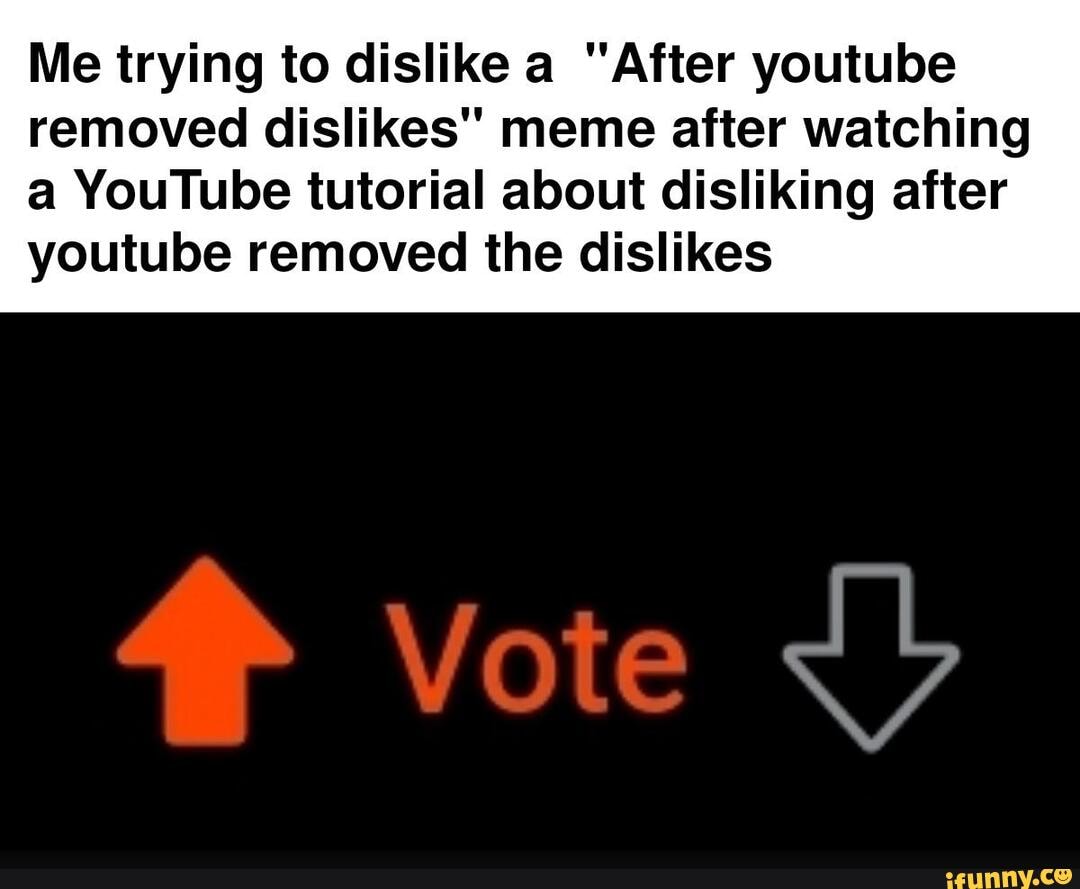 Me trying to dislike a "After youtube removed dislikes" meme after ...