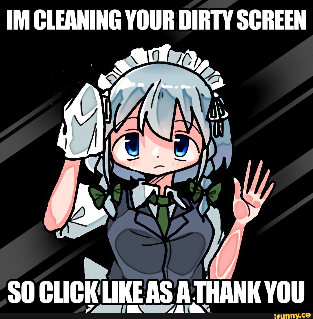 IM CLEANING YOUR DIRTY SCREEN SO CLICK LIKE AS A THANK YOU - iFunny