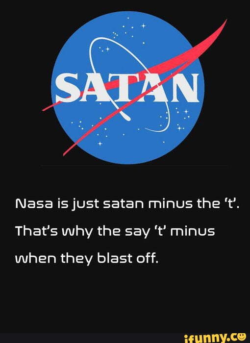 Nasa is just satan minus the 't'. That's why the say 't' minus when ...
