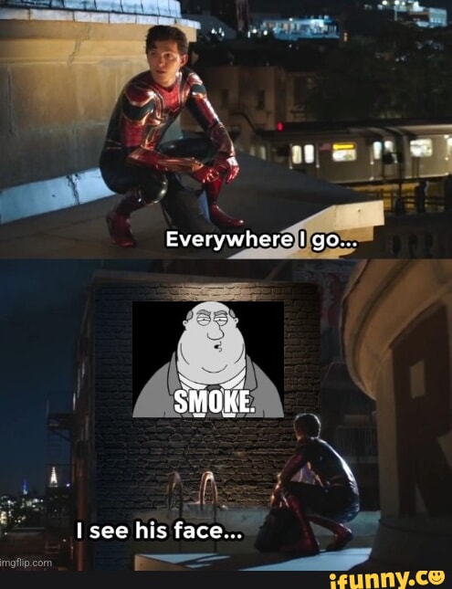 Everywhere go... SMOKE. see his face... - iFunny