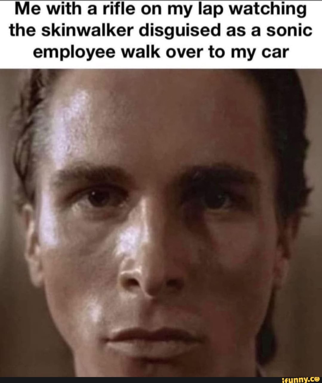 Me with a rifle on my lap watching the skinwalker disguised as a sonic ...