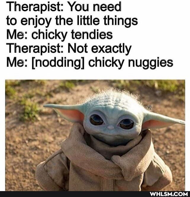Therapist: You need to enjoy the little things Me: chicky tendies ...
