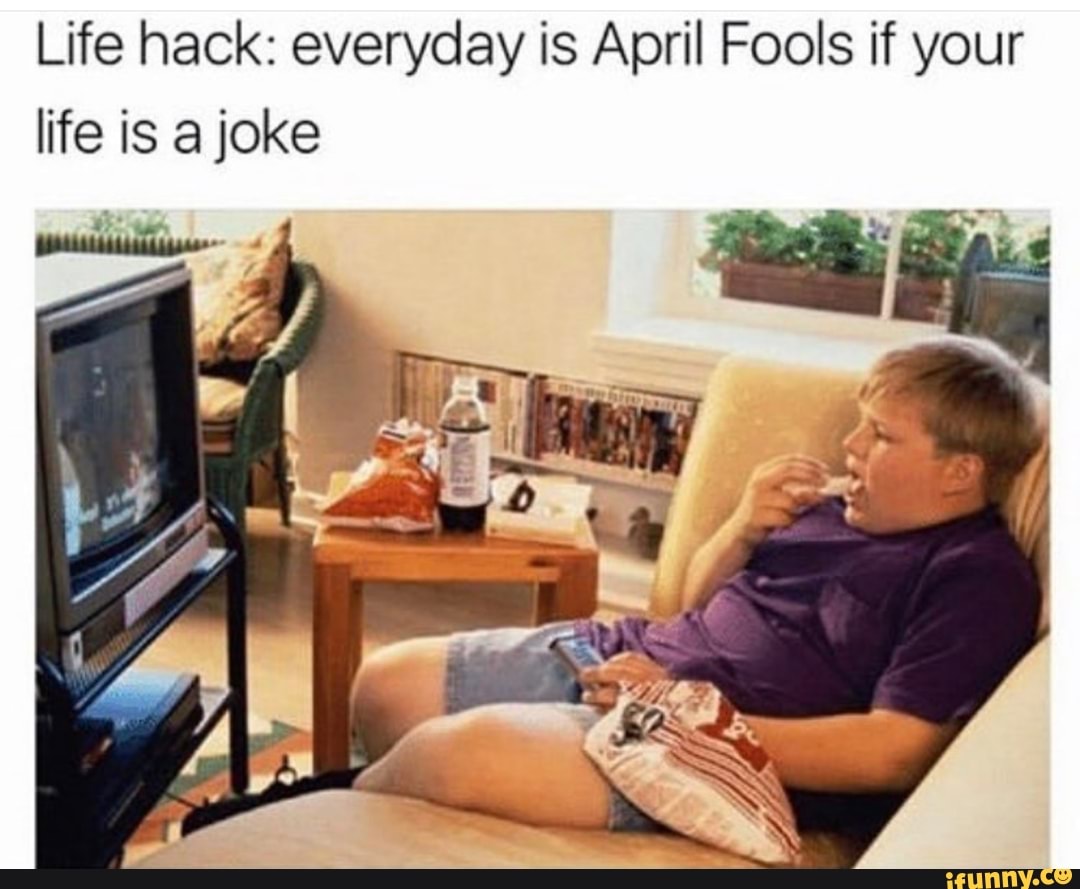 Life hack: everyday is April Fools if your life is a joke - iFunny