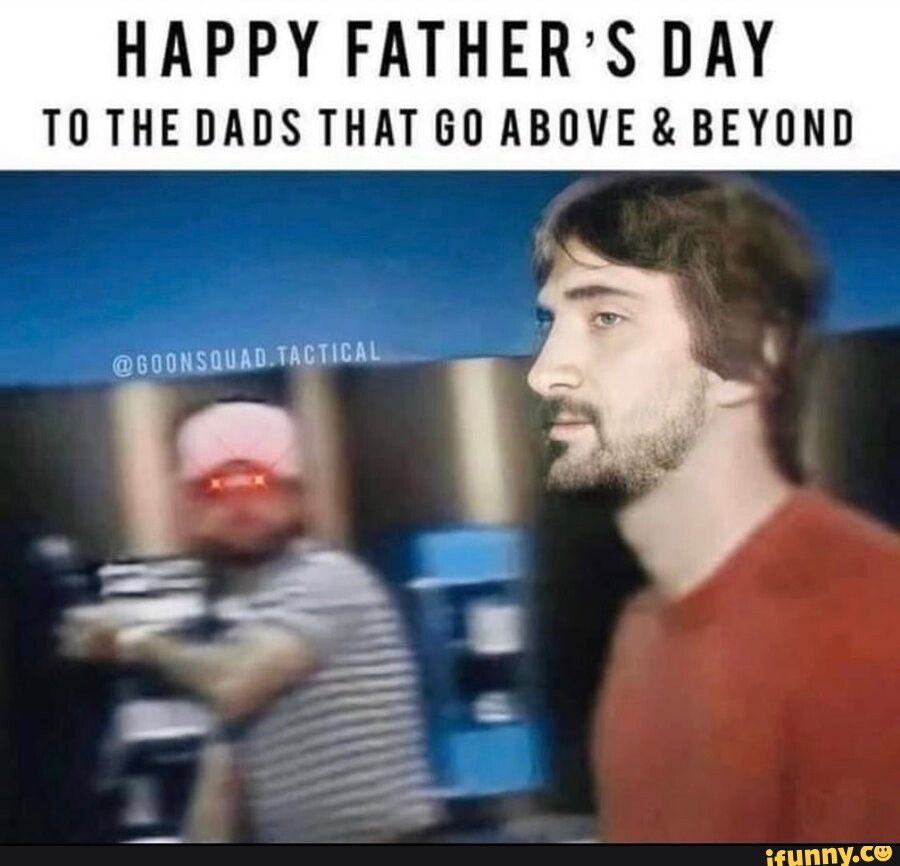 HAPPY FATHER'S DAY TO THE DADS THAT GO ABOVE & BEYOND - iFunny
