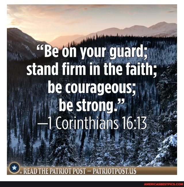 "Be on your guard; stand firm in the faith; he courageous; be strong ...