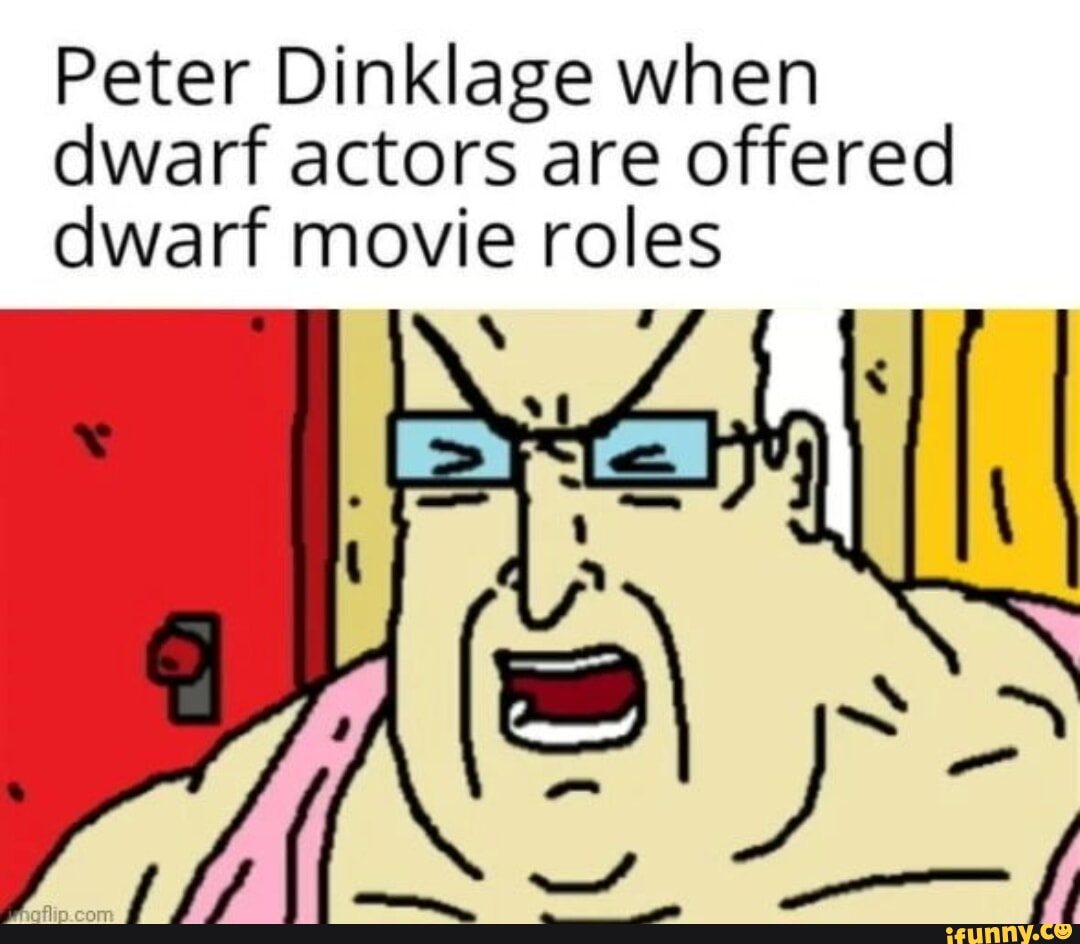 Peter Dinklage when dwarf actors are offered dwarf movie roles - iFunny