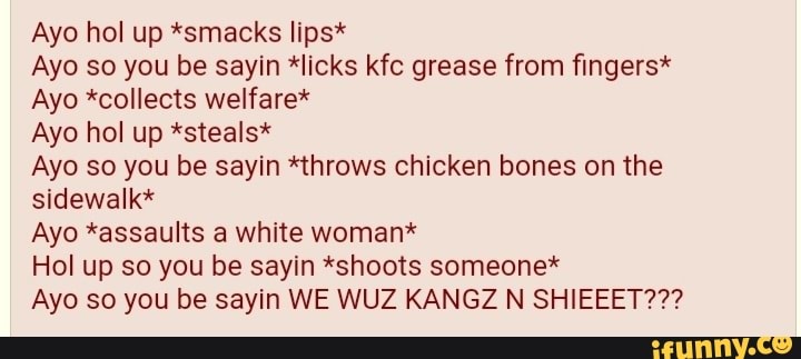 Ayo hol up *smacks lips* Ayo so you be sayin *licks kfc grease from ...