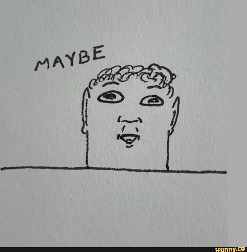 Maybe memes. Best Collection of funny Maybe pictures on iFunny