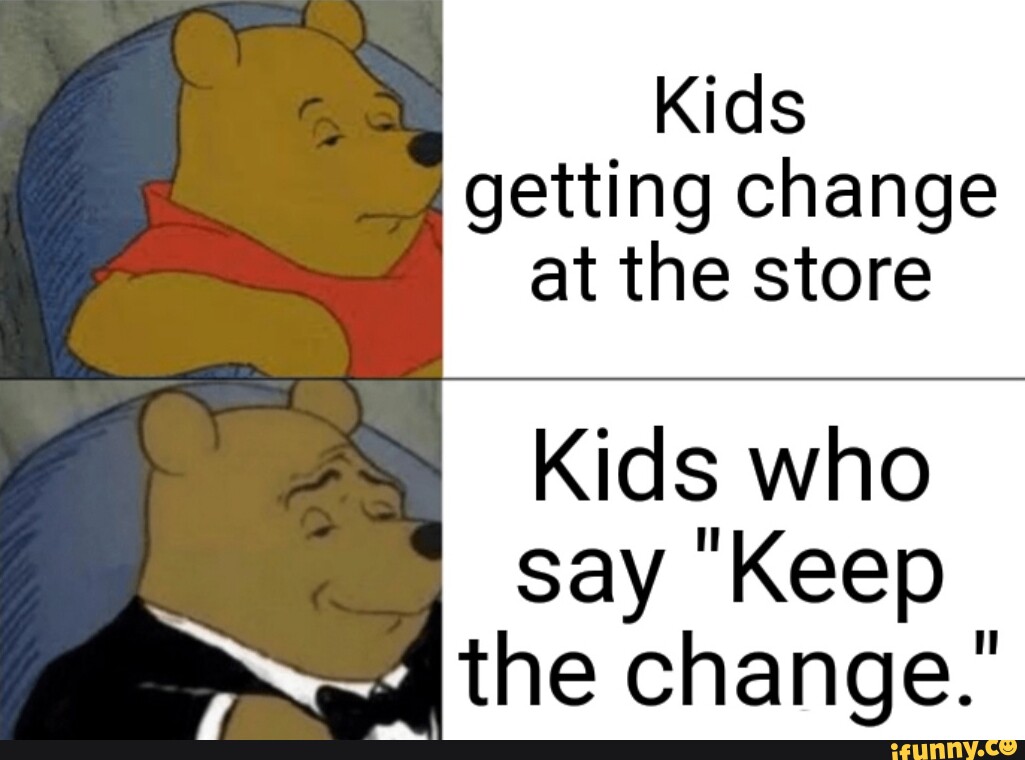 Kids getting change at the store Kids who say "Keep the change." - iFunny
