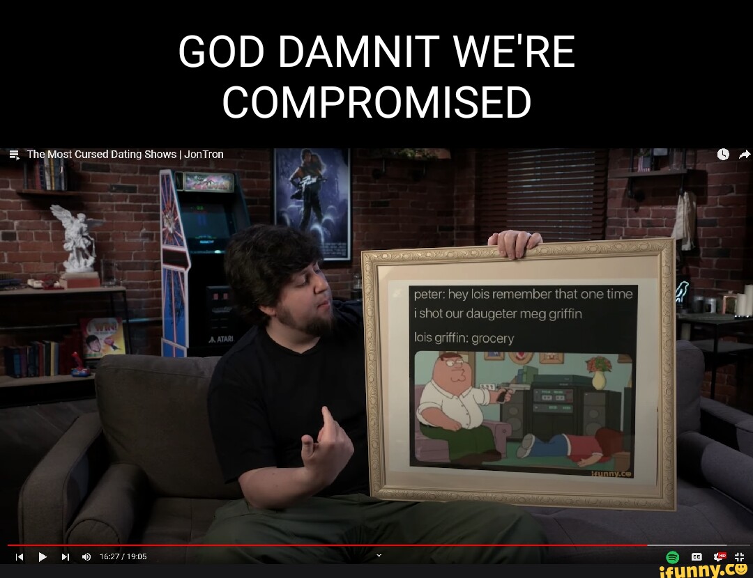 GOD DAMNIT WE'RE COMPROMISED 'TheMost Cursed Dating Shows I JonTron ii peter: hey lois remember ...