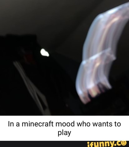 In minecraft mood who wants to play - iFunny