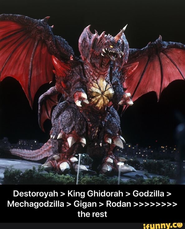 Destoroyah > King Ghidorah > Godzilla > Mechagodzilla > Gigan > Rodan ...