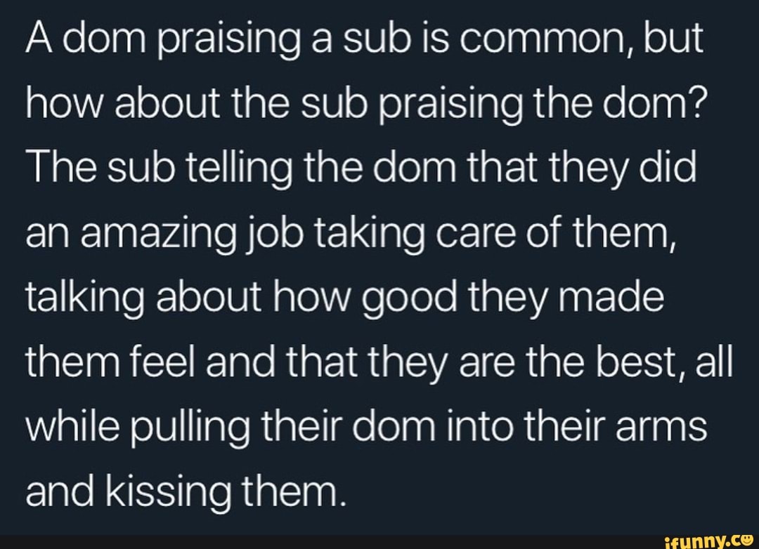 A dom praising a sub is common, but how about the sub praising the dem ...