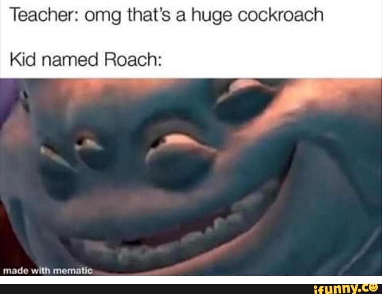 Teacher: omg that's a huge cockroach Kid named Roach: - iFunny