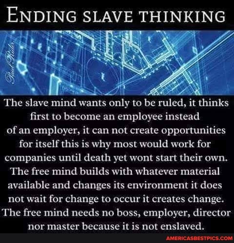 ENDING SLAVE THINKING The slave mind wants only to be ruled, it thinks ...