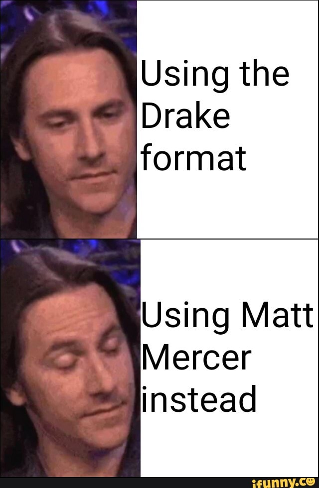 * Using the & Drake format Using Matt Mercer instead - iFunny