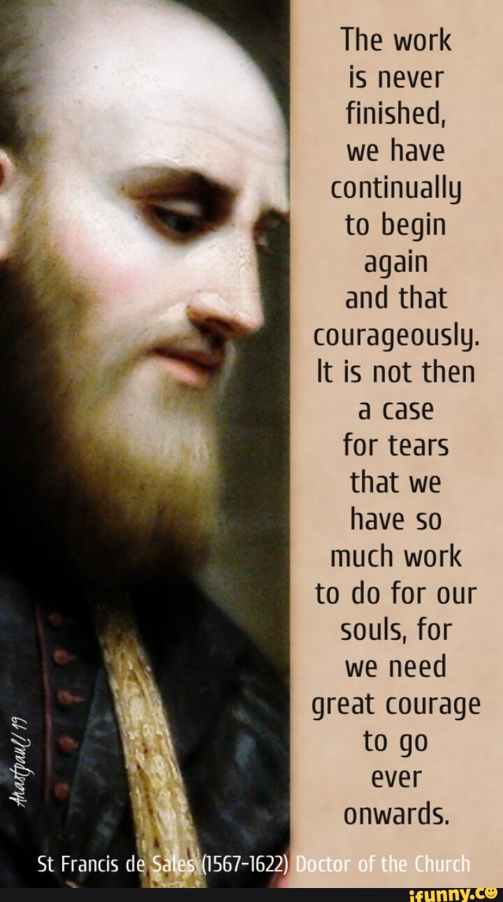 The work is never finished, we have continually to begin again and that ...