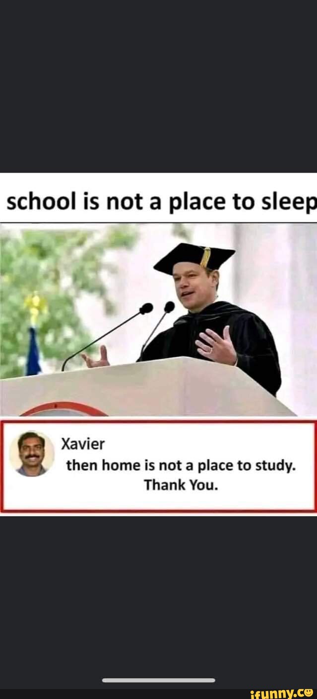 School is not a place to sleep Xavier then home is not a place to study ...