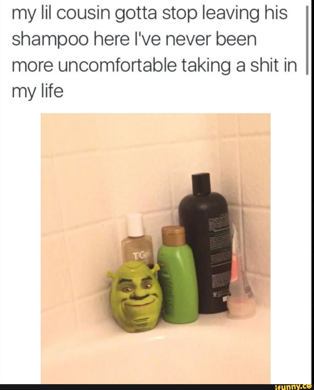 My lil cousin gotta stop leaving his shampoo here I've never been more ...