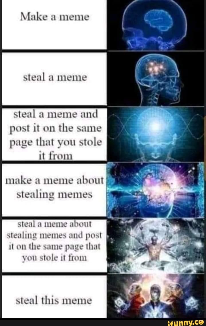 Make a meme steal a meme steal a meme and post it on the same page that ...