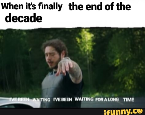 When its finally the end of the decade - iFunny