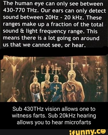 The human eye can only see between 430-770 THz. Our ears can only ...