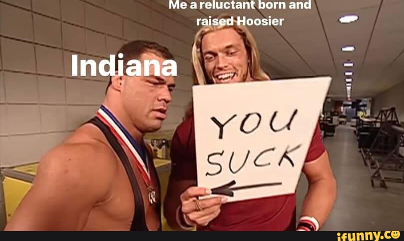 Indiana e reluctant born and raised Hoosier I - iFunny