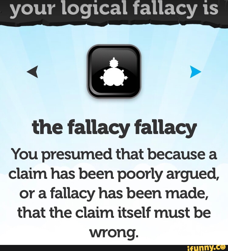Your logical fallacy ts & - the fallacy fallacy You presumed that ...