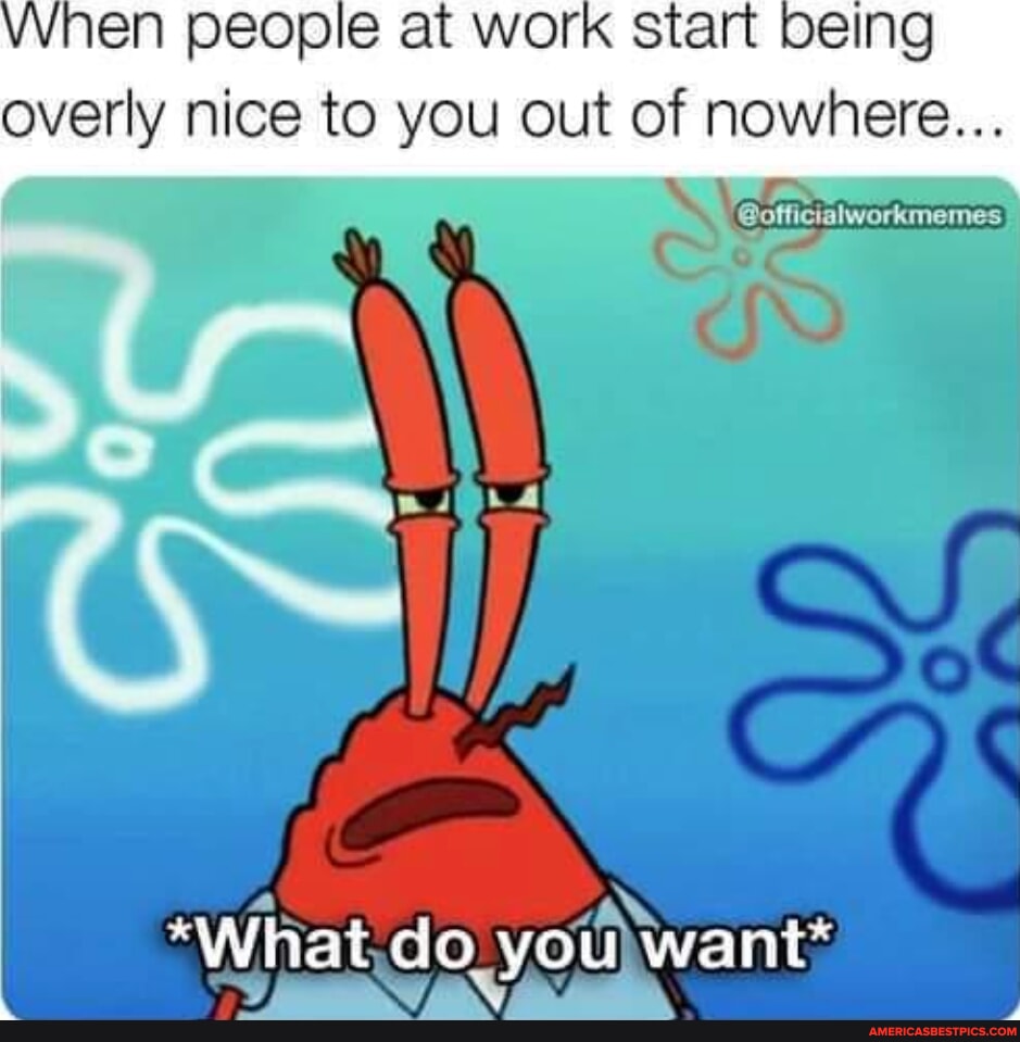 Vvhen people at work start being overly nice to you out of nowhere ...
