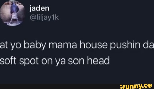 Jaden at yo baby mama house pushin da soft spot on ya son head - iFunny