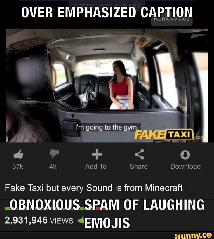 OVER EMPHASIZED CAPTION end I I'm going to the gym. FAKE Ax), Fake Taxi but every Sound is from ...