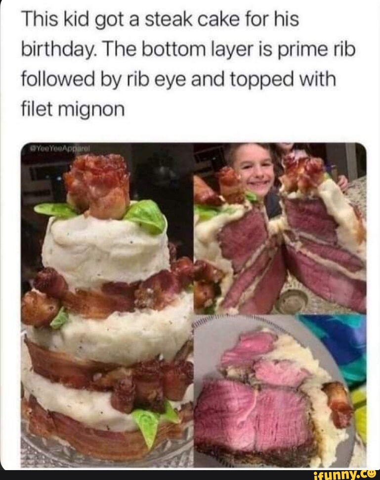 This kid got a steak cake for his birthday. The bottom layer is prime ...