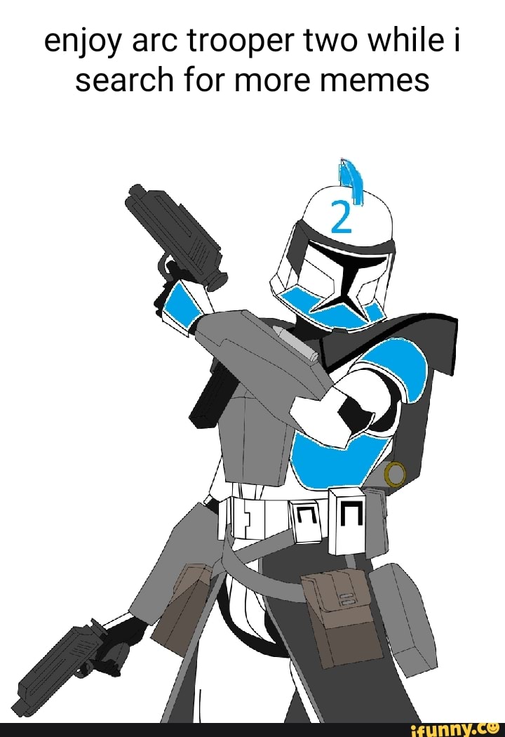 Enjoy arc trooper two while i search for more memes - iFunny