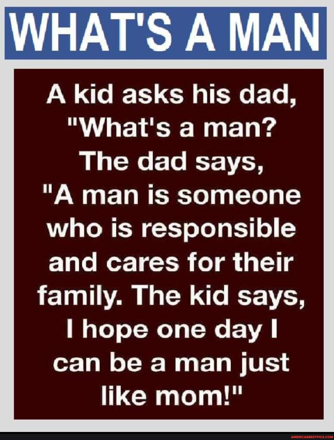 WHAT'S A MAN A kid asks his dad, "What's a man? The dad says, "A man is ...