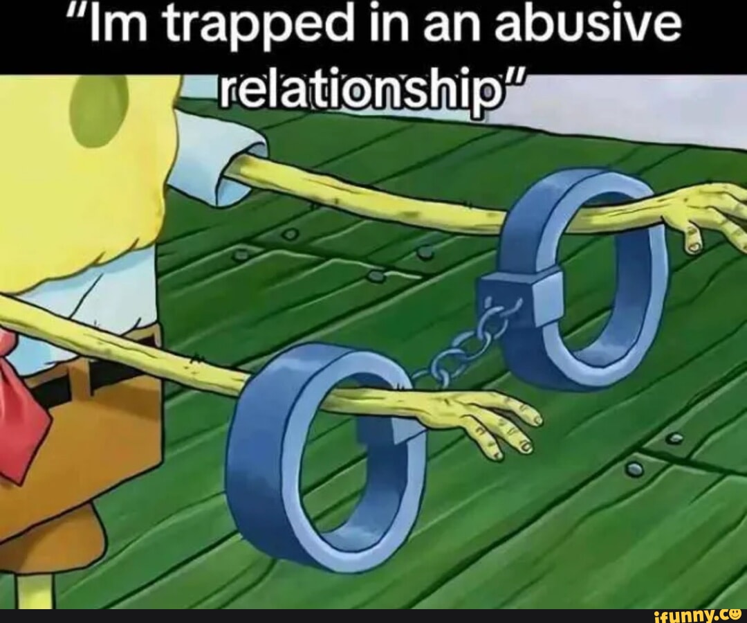"Im trapped in an abusive relationship" - iFunny