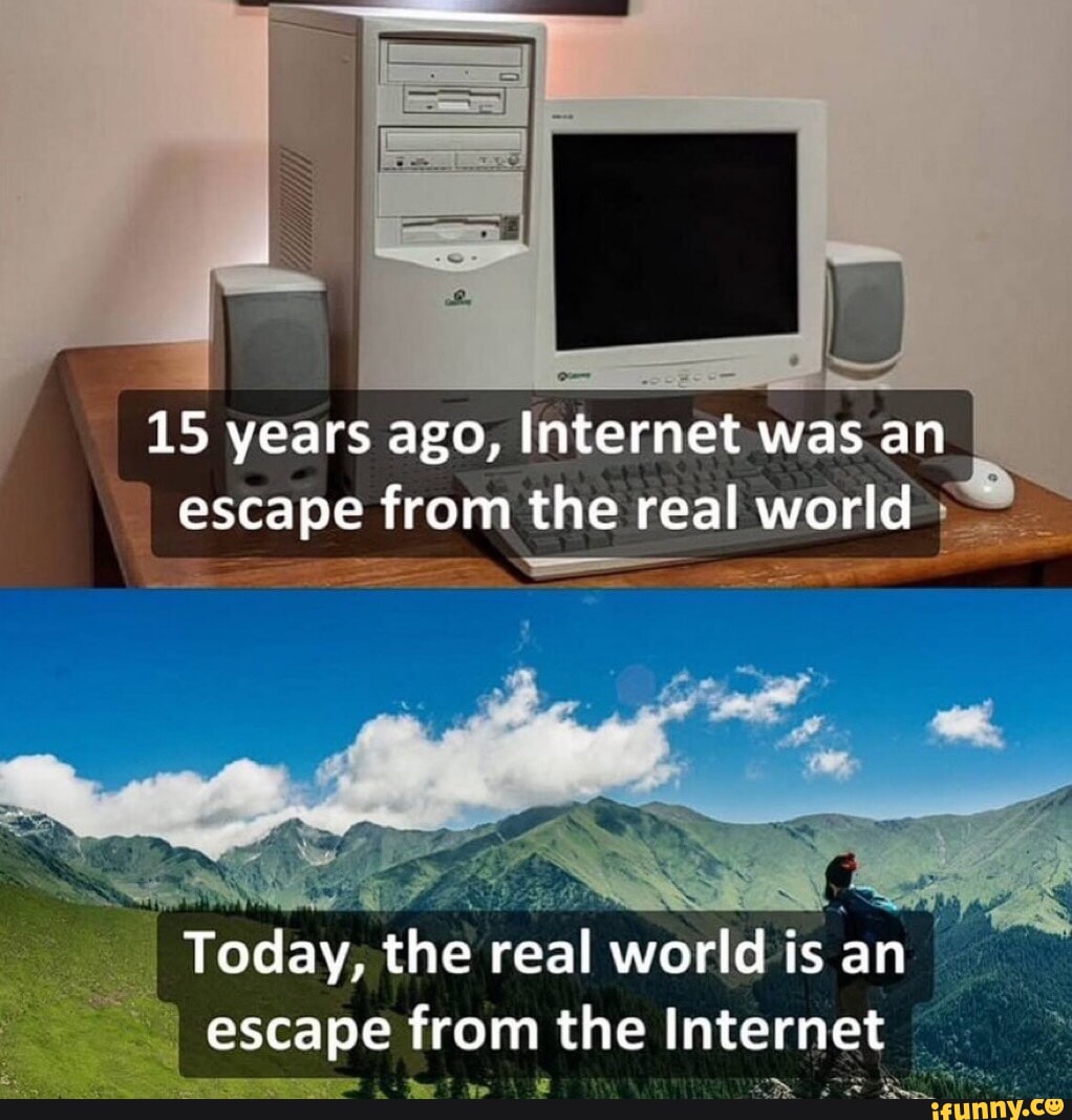 15 years ago, Internet was an escape from the real world Today, the ...