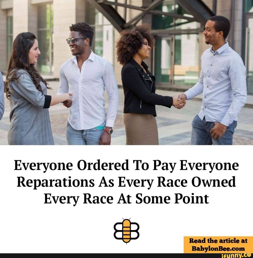 Everyone Ordered To Pay Everyone Reparations As Every Race Owned Every ...