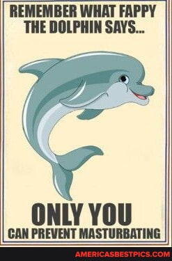 REMEMBER WHAT FAPPY THE DOLPHIN SAYS... CAN PREVENT MASTURBATING ...