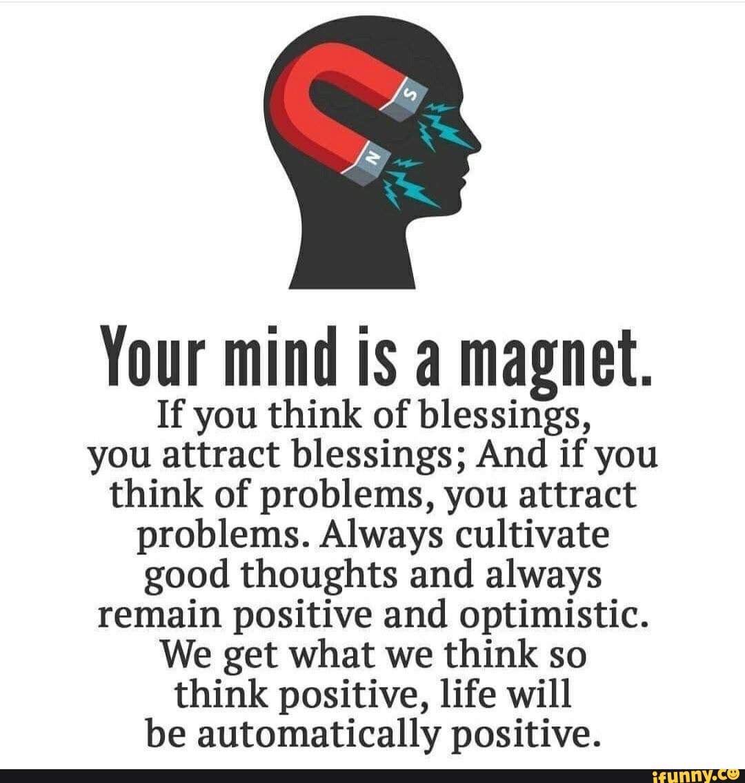 Your mind is a magnet. If you think of blessings, you attract blessings ...